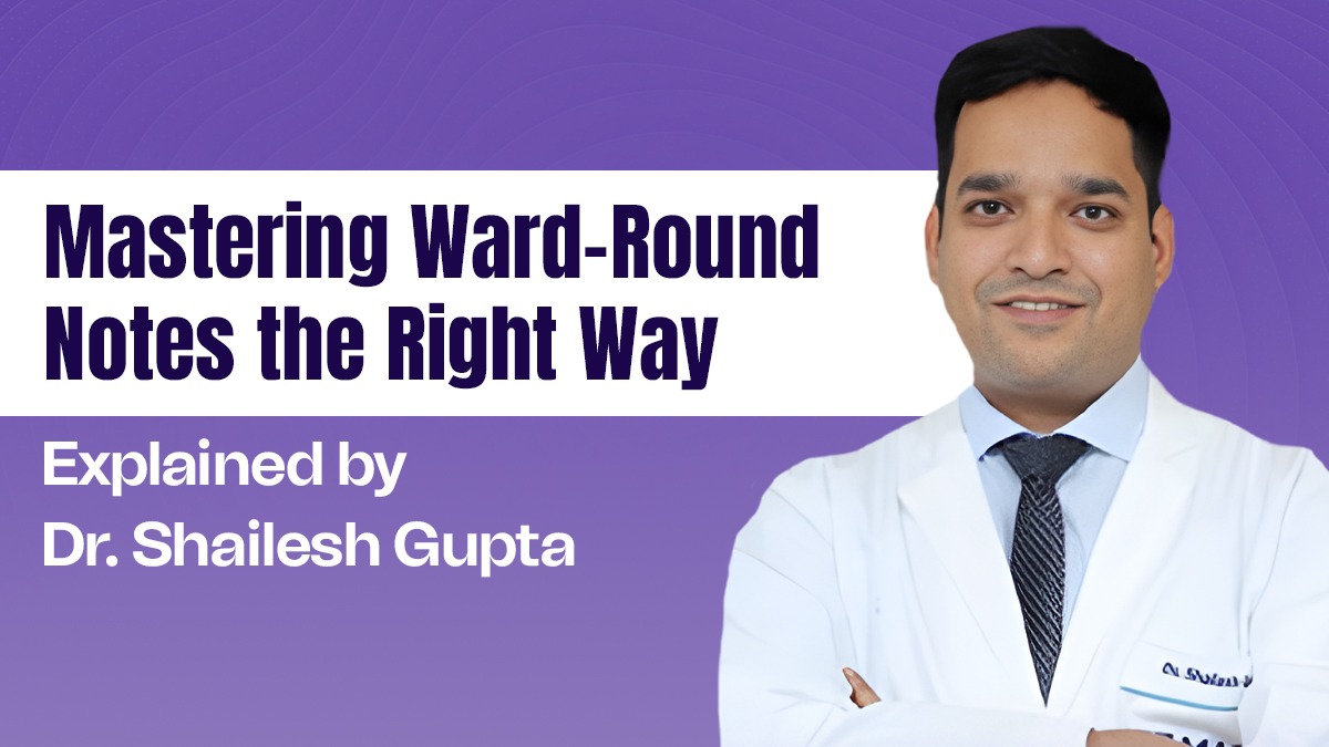 Mastering Ward-Round Notes the Right Way: Explained by Dr. Shailesh Gupta